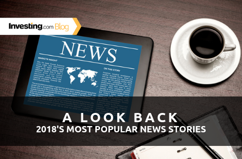 A Look Back at 2018’s Most Popular News Stories By Investing.com Blog